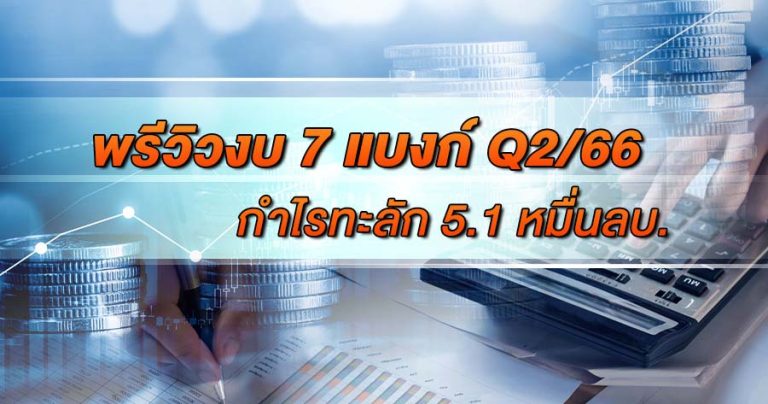 พรีวิวงบ 7 แบงก์! ไตรมาส 2 กำไรทะลัก 5.1 หมื่นล้าน เด่นสุด BBL โต 45%