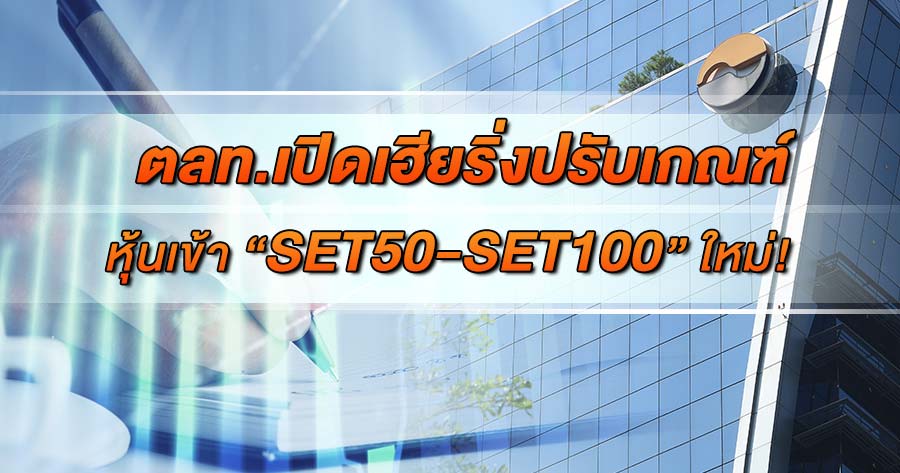ตลท.เปิดเฮียริ่งปรับเกณฑ์หุ้นเข้า “SET50-SET100” ใหม่! โบรกชี้บวกต่อ GULF-INTUCH-BJC
