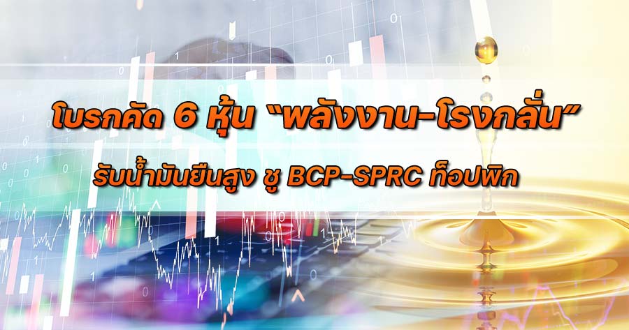 โบรกคัด 6 หุ้น “พลังงาน-โรงกลั่น” รับน้ำมันยืนสูง ชู BCP-SPRC ท็อปพิก