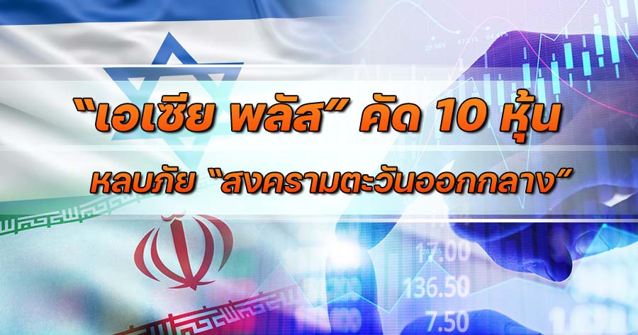 "เอเซีย พลัส" คัด 10 หุ้นหลบภัย "สงครามตะวันออกกลาง" แนะกลุ่ม "น้ำมัน ...